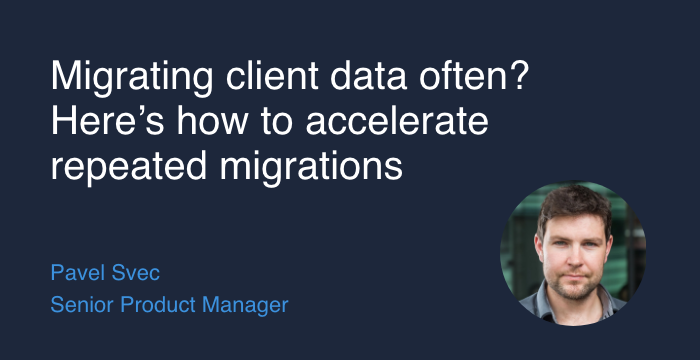 Migrating client data often? Here’s how to accelerate repeated migrations